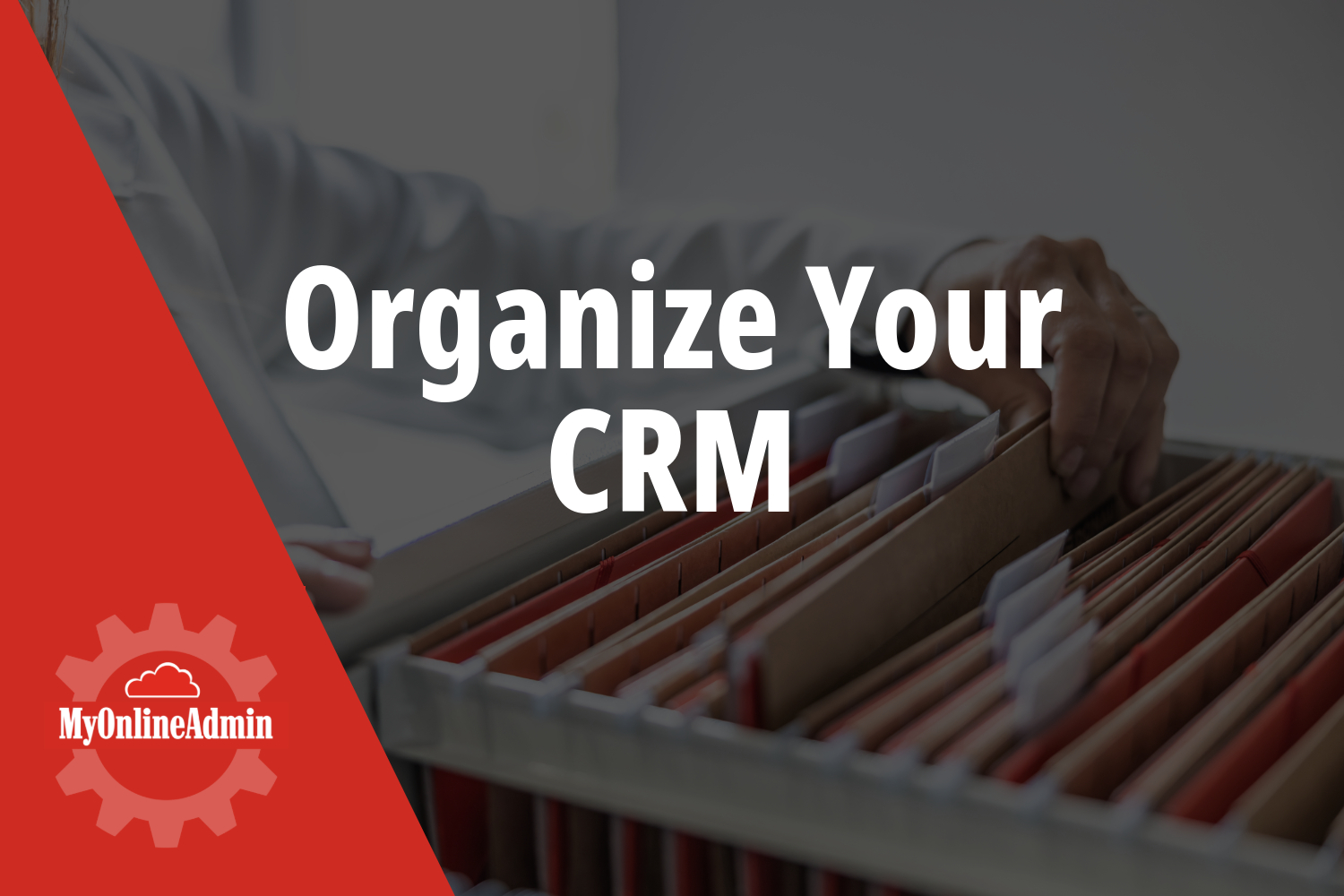CRM Organizing: 7 Tips to Keep Your CRM Clean - My Online Admin